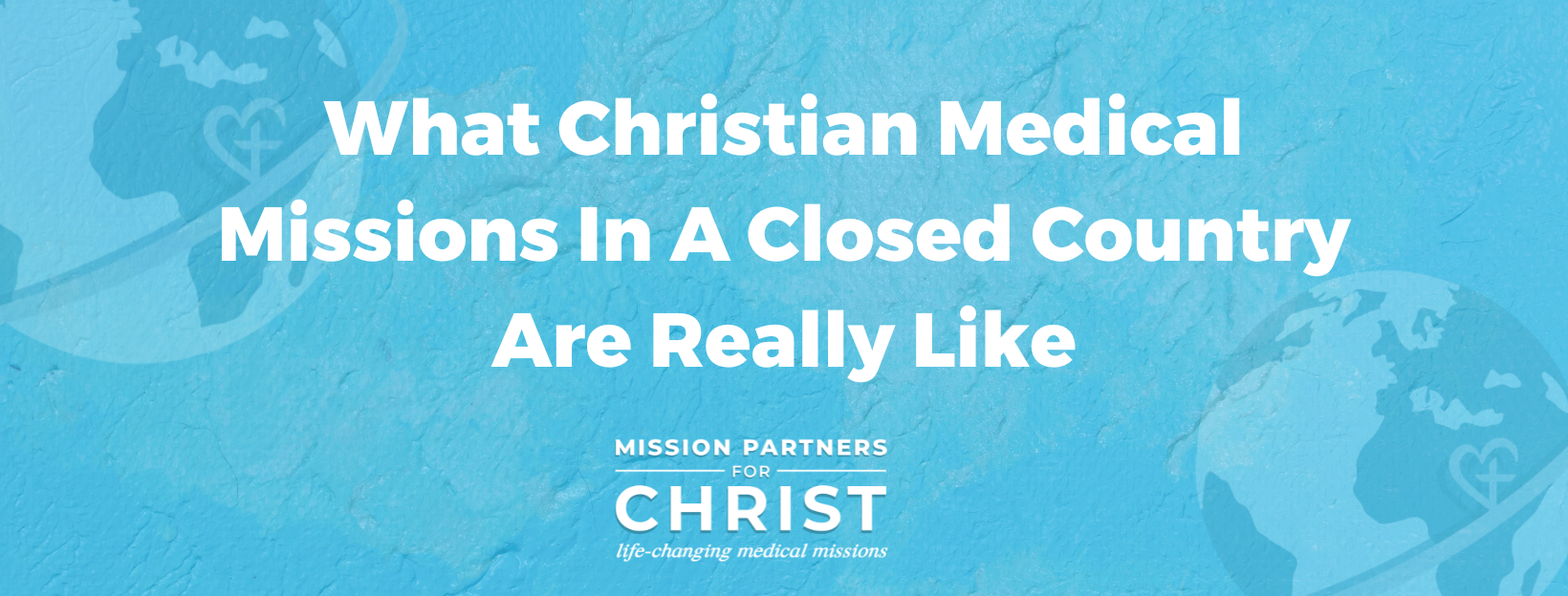 What Christian Medical Missions in a Closed Country Are Really Like